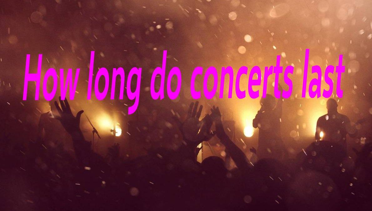 How Long Do Concerts Last How Long Do Concerts Last